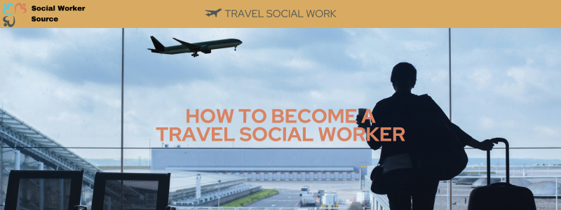How To Become A Travel Social Worker [Definitive Guide For 2024]